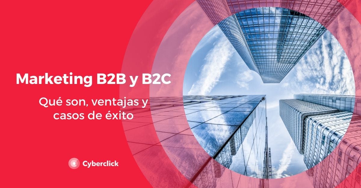 Marketing B2B y Marketing B2C: qué es, ventajas y casos de éxito